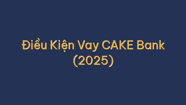 Điều Kiện Vay CAKE Bank (2025)